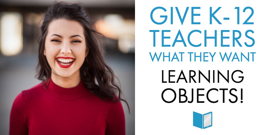 Give K-12 Teachers What They Want - Learning Objects!